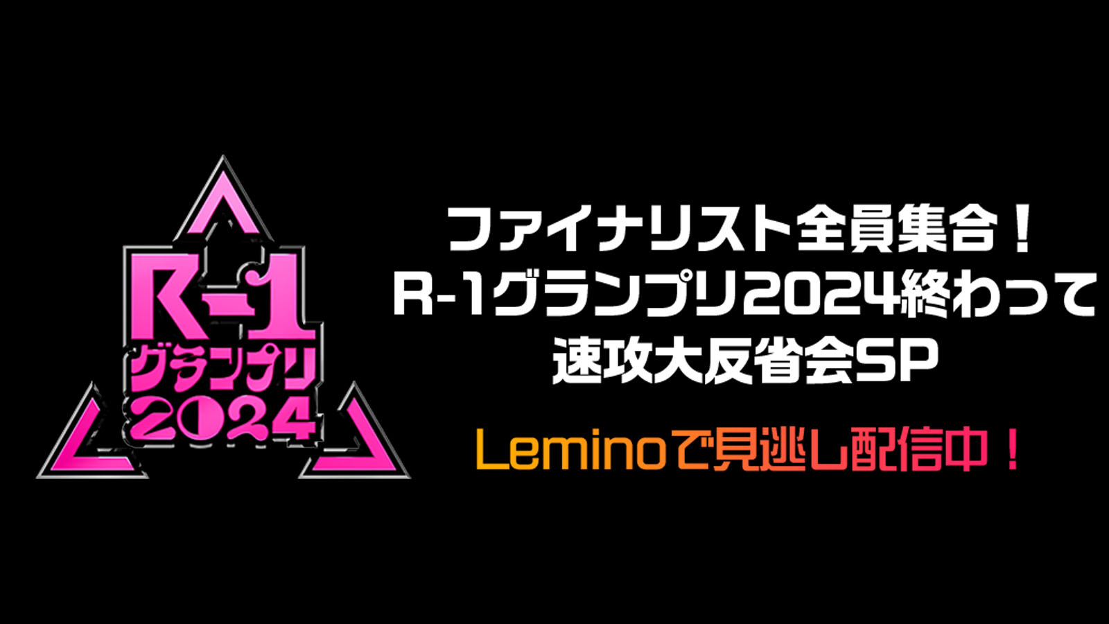 R-1グランプリ2024 「ファイナリスト全員集合！R-1グランプリ2024終わって速攻大反省会SP」をLeminoで独占無料生配信！